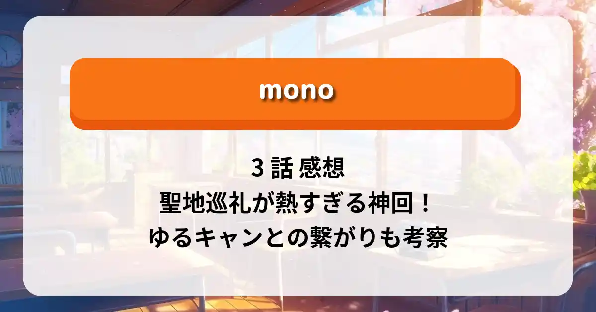 【感想】mono 3話が神回！ゆるキャン聖地巡礼とクロスオーバー演出まとめ | アニメのミカタ そうだ アニメ、見よう。